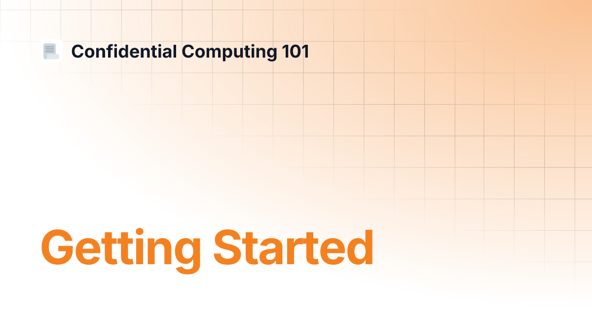 Getting Started | Confidential Computing 101 Getting Started | Confidential Computing 101