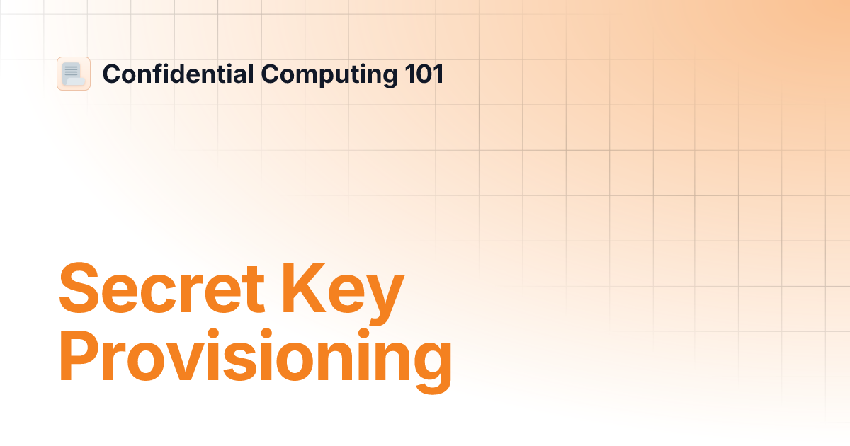 Secret Key Provisioning | Confidential Computing 101