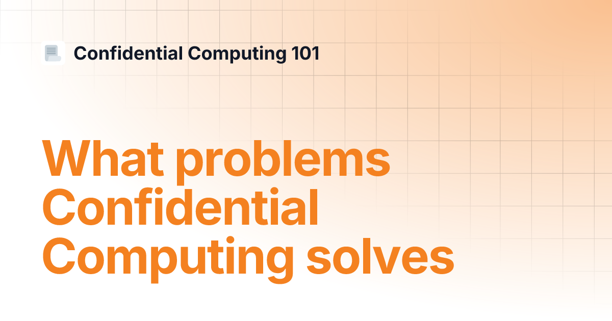 What problems Confidential Computing solves | Confidential Computing 101 What problems Confidential Computing solves | Confidential Computing 101